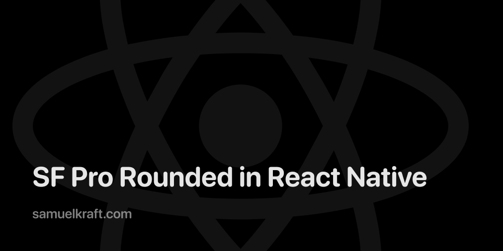 Using SF Pro Rounded with React Native | Samuel Kraft